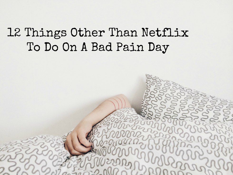 12 Things Other Than Netflix To Do On A Bad Pain Day