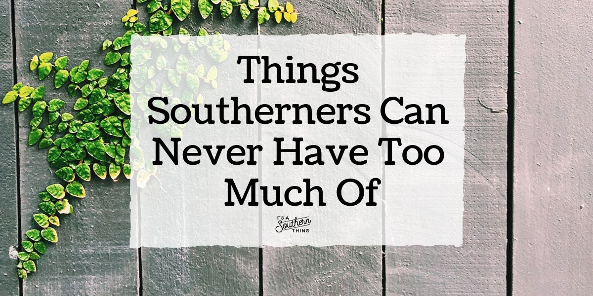 Things Southerners can never have too much of - It's a Southern Thing