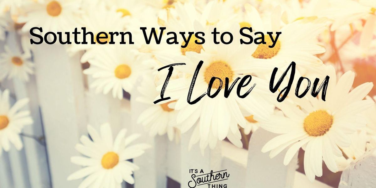 14 ways for Southerners to say ‘I love you’ - It's a Southern Thing